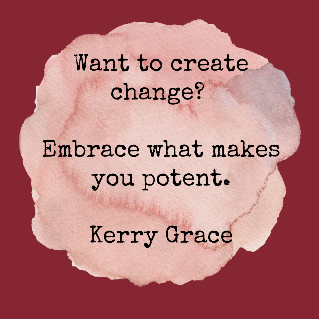 Do you really want to create change? Embrace what makes you potent ...